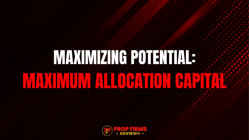 Maximizing Potential: Maximum Allocation Capital - Forex Prop Firms